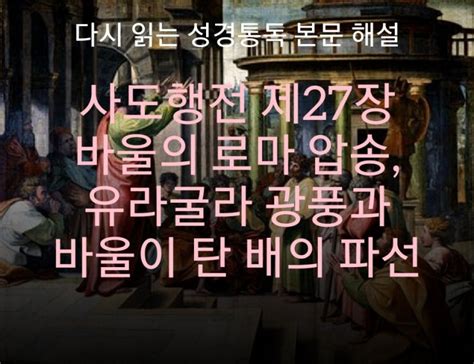 다시 읽는 사도행전 제27장 본문 해설 5 8 바울의 로마 압송 And 광풍을 만나 파선 네이버 블로그