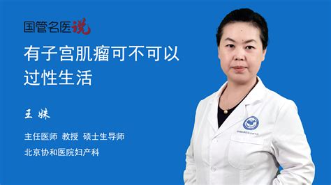 有子宫肌瘤可不可以过性生活 有子宫肌瘤能不能过性生活 北京协和医院 妇产科 主任医师 王姝 视频科普 中国医药信息查询平台