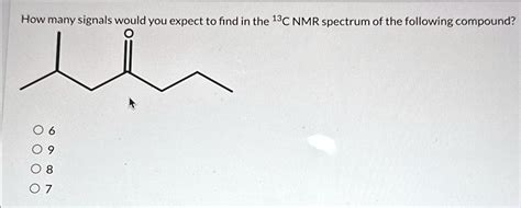 How Many Signals Would You Expect To Find In The 13c Nmr Spectrum Of The Following Compound 6 9