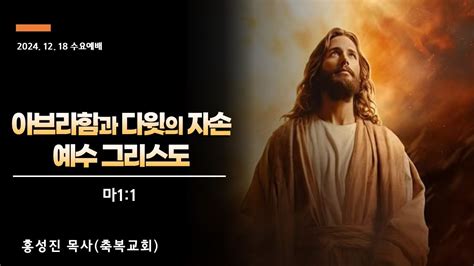 2024년 12월 18일 수요예배ㅣ아브라함과 다윗의 자손 예수 그리스도 마1 1 ㅣ홍성진 담임목사님 축복성결교회 ㅣ마태복음 연속강해 Youtube