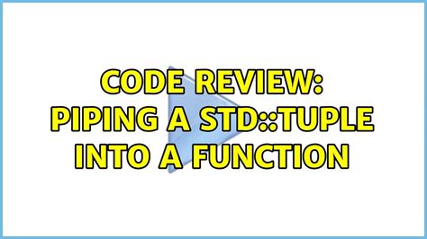 Code Review Piping A Stdtuple Into A Function 2 Solutions Youtube
