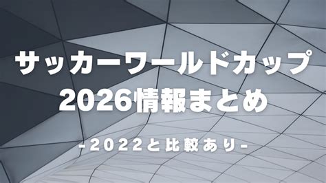 サッカーワールドカップ2026情報まとめ【2022との比較あり】 シオブログ