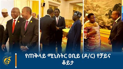 የጠቅላይ ሚኒስትር ዐቢይ ዶ ር የቻይና ቆይታ Youtube