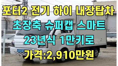 포터2 전기 하이 내장탑차 초장축 슈퍼캡 스마트 오토 2023년식 1만km주행 무사고 차량 소개해 드립니다포터전기차노란번호판t4k화물차지입전기트럭운수업화물차