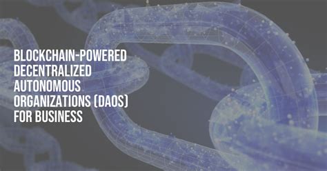 Blockchain Powered Decentralized Autonomous Organizations Daos For
