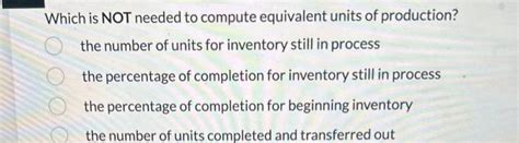 Solved Which Is NOT Needed To Compute Equivalent Units Of Chegg Com