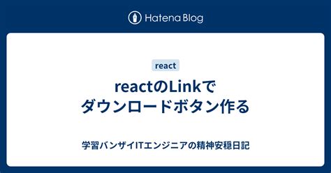reactのlinkでダウンロードボタン作る 設定上人外122歳 ♀ の精神安穏日記