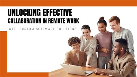 Unlocking Effective Collaboration In Remote Work With Custom Software