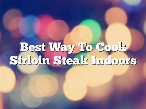Best Way To Cook Sirloin Steak Indoors May 2025