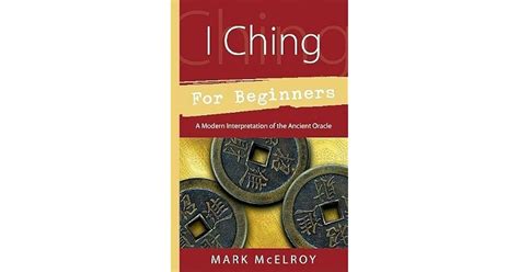 I Ching For Beginners A Modern Interpretation Of The Ancient Oracle By Mark Mcelroy