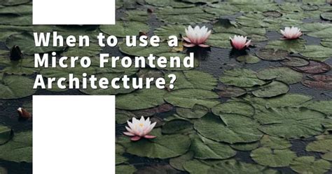 When To Use A Micro Frontend Architecture Pentatech