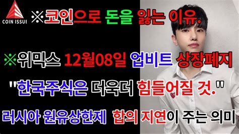 코인으로 돈을 잃는 이유 위믹스코인 12월8일 업비트 상장폐지 한국은 곧 힘들겁니다” 러시아 원유상한제 합의 지연이 주는