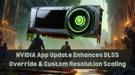 Nvidia App Update Enhances Dlss Override And Custom Resolution Scaling Techynerd