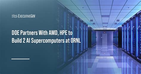 Doe Partners With Amd Hpe To Build 2 Ai Supercomputers At Ornl