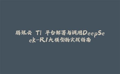 腾讯云 Ti 平台部署与调用deepseek R1大模型的实战指南 拾光赋