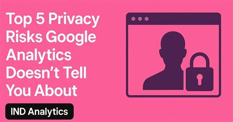Top 5 Privacy Risks Google Analytics Doesnt Tell You About IND Analytics
