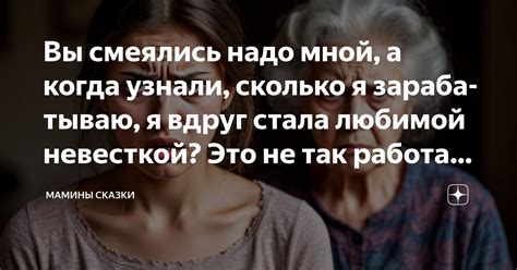 Вы смеялись надо мной а когда узнали сколько я зарабатываю я вдруг стала любимой невесткой