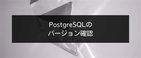 【図解】postgresqlのバージョン確認方法を説明します アナリティクス沖縄│dataanalytics