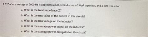 Solved A 120 V Rms Voltage At 2000 Hz Is Applied To A 6 0 Mh