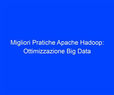 Migliori Pratiche Apache Hadoop Ottimizzazione Big Data
