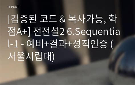 [검증된 코드 and 복사가능 학점a ] 전전설2 6 sequential 1 예비 결과 성적인증 서울시립대 레포트