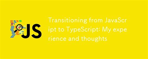 Transitioning From Javascript To Typescript My Experience And Thoughts