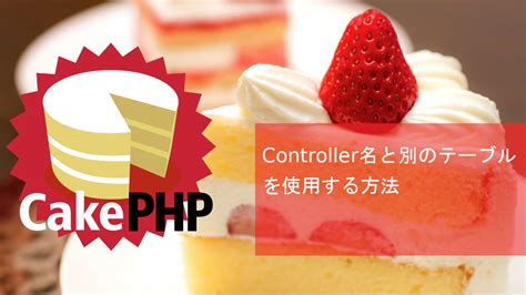 Cakephpでcontroller名と別のテーブルを使用する方法 It底辺脱却ブログ