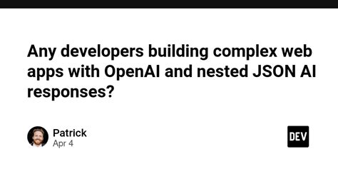 Any Developers Building Complex Web Apps With Openai And Nested Json Ai Responses Dev Community
