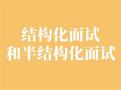 结构化面试和半结构化面试详解 知乎