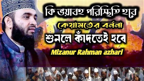 কি ভয়ংকর সে দিন কেয়ামতের বর্ণনা মিজানুর রহমান আজহারী Keyamoter