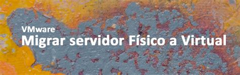 Migrar Servidor Fisico A Virtual Vmware Tecnozero