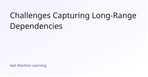 Challenges Capturing Long Range Dependencies