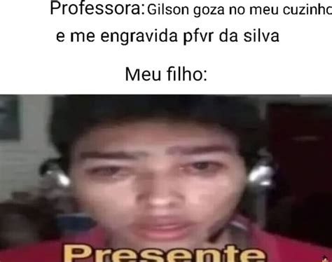 Professora Gilson Goza No Meu Cuzinho E Me Engravida Pfvr Da Silva Meu Filho Es Ifunny Brazil