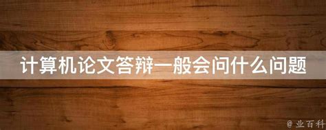 计算机论文答辩一般会问什么问题 业百科