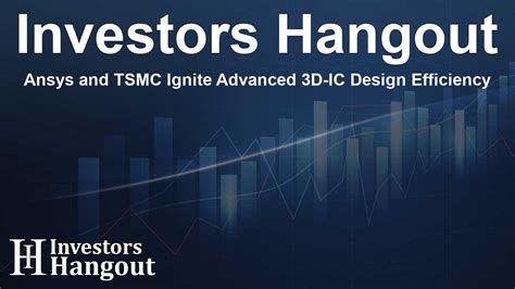 Ansys And Tsmc Ignite Advanced 3d Ic Design Efficiency Investors Hangout