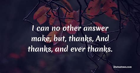 I Can No Other Answer Make But Thanks And Thanks And Ever Thanks