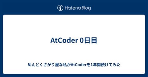 Atcoder 0日目 めんどくさがり屋な私がatcoderを1年間続けてみた Atcoder 0日目 めんどくさがり屋な私がatcoderを1年間続けてみた