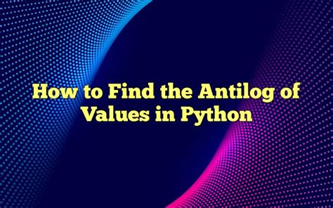 How To Find The Antilog Of Values In Python
