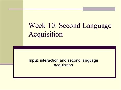 Week 10 Second Language Acquisition Input Interaction And