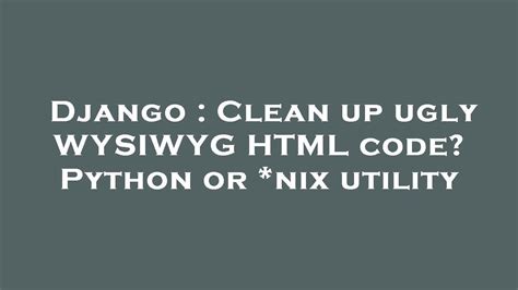 Django Clean Up Ugly Wysiwyg Html Code Python Or Nix Utility Youtube