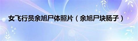 女飞行员余旭尸体照片余旭尸块肠子 互联百科