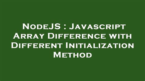 nodejs javascript array difference with different initialization method youtube