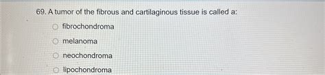 Solved A Tumor Of The Fibrous And Cartilaginous Tissue Is