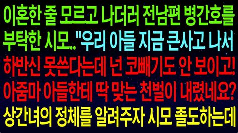 사연열차①이혼한줄 모르고 전남편 병간호를 부탁한 시모 하반신 못쓴다는데 넌 코빼기도 안 보이고 아줌마 딱 맞는 천벌이 내렸네요 상간녀 정체를 알려주자 졸도하는데