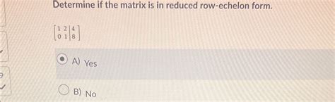 Solved Determine If The Matrix Is In Reduced Row Echelon