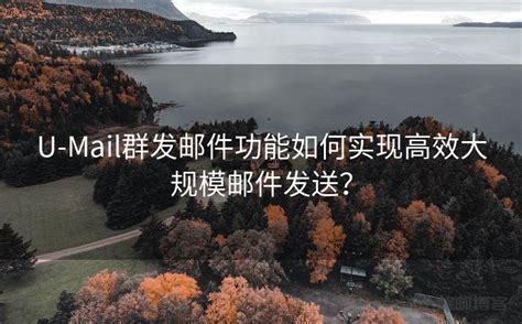 U Mail群发邮件功能如何实现高效大规模邮件发送？ 邮件发送api接口aoksend