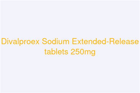 Divalproex Sodium Extended Release Tablets 250mg Divalproex Sodium Extended Release Tablets 250mg