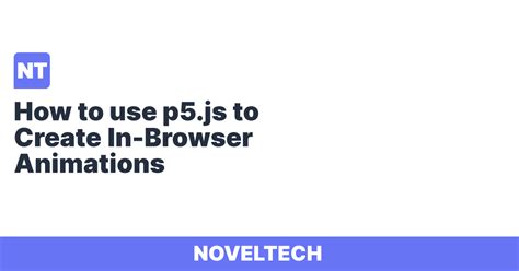 how to use p5 js to create in browser animations noveltech