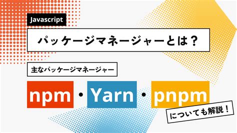 Javascriptのパッケージマネージャー【npm・yarn・pnpm】について解説 Arcuss