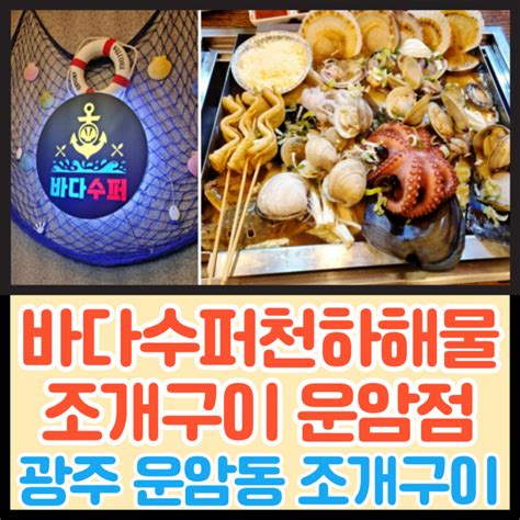 광주 운암동 조개찜 맛집 바다수퍼해물천하조개구이 리뷰 너무 맛있고 네이버 블로그
